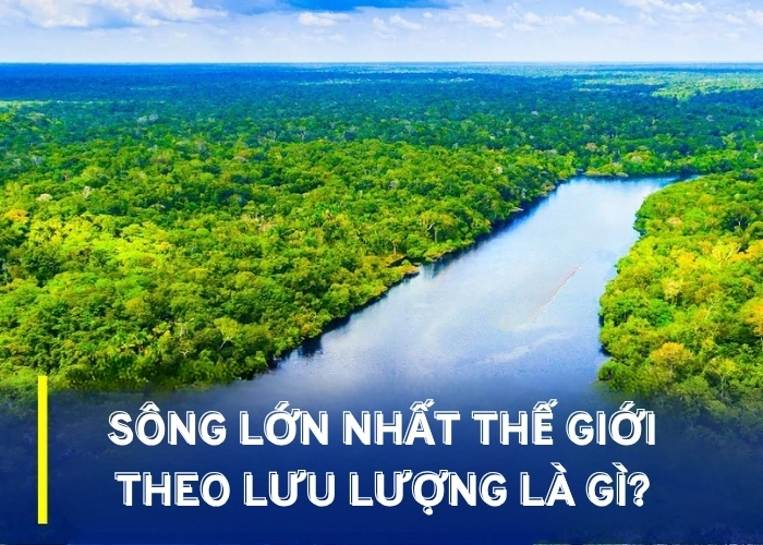 Vì sao sông Amazon có lưu lượng lớn nhất thế giới?